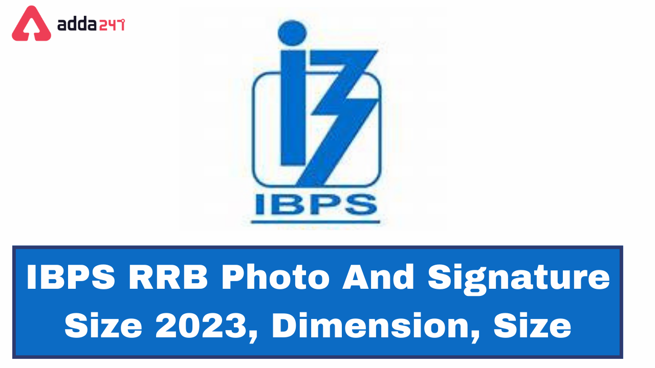 IBPS RRB Photo And Signature Size 2023, Dimension, Size