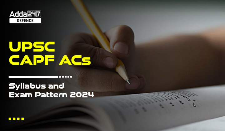 UPSC CAPF AC Syllabus 2024 and Exam Pattern For Paper 1 and 2