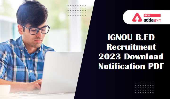 IGNOU B.ED ନିଯୁକ୍ତି 2023 ଯାଞ୍ଚ IGNOU B.ED ବିଜ୍ଞପ୍ତି PDF