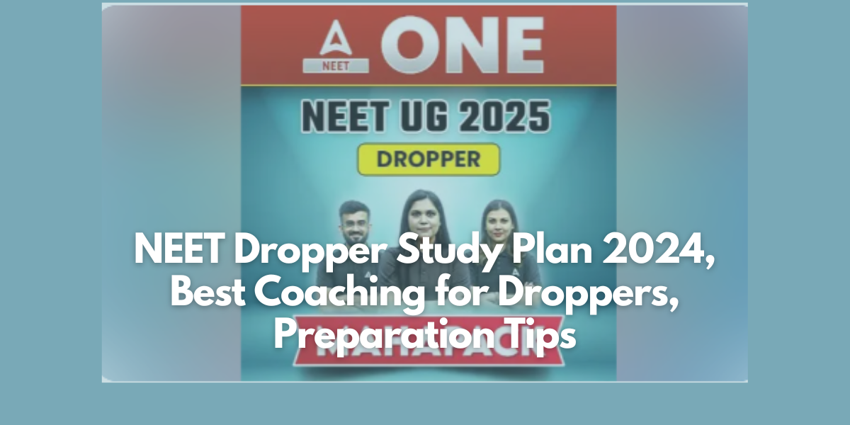 NEET Dropper Study Plan 2024, Best Coaching for Droppers, Preparation Tips
