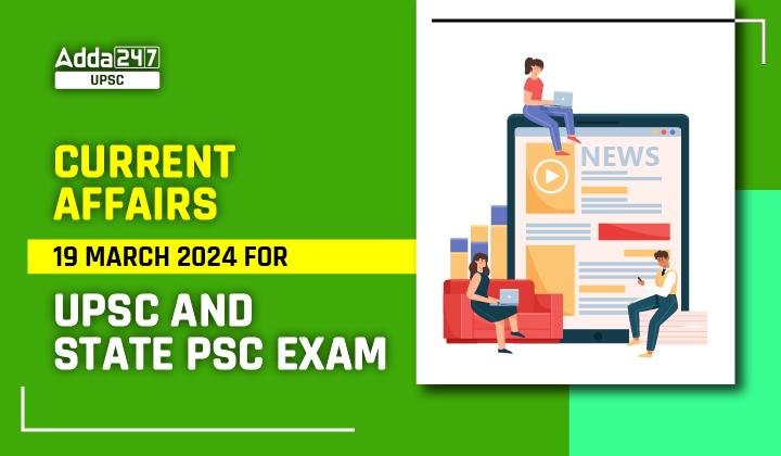 Current Affairs 19 March 2024 for UPSC And State PSC Exam Current Affairs 19 March 2024 for UPSC And State PSC Exam