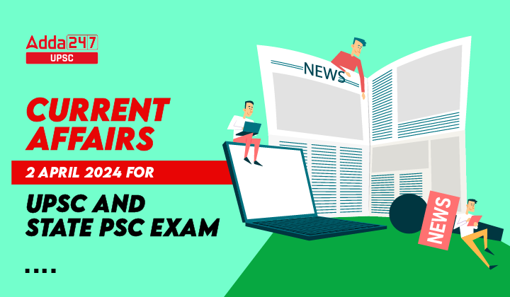 Current Affairs 2 April 2024 for UPSC And State PSC Exam Current Affairs 2 April 2024 for UPSC And State PSC Exam