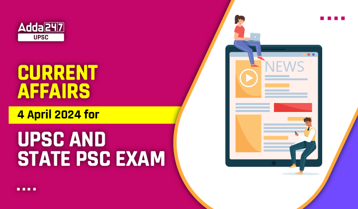 Current Affairs 4 April 2024 for UPSC And State PSC Exam Current Affairs 4 April 2024 for UPSC And State PSC Exam
