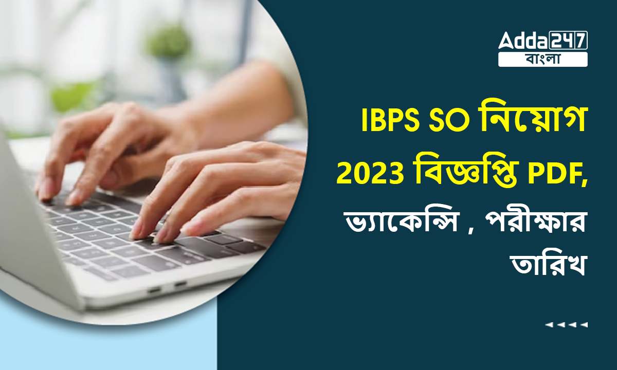 IBPS SO নিয়োগ 2023 বিজ্ঞপ্তি PDF, ভ্যাকেন্সি , পরীক্ষার তারিখ